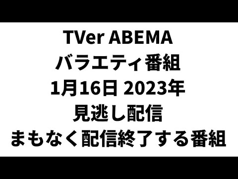 TVer ABEMA バラエティ番組 1月16日 2023年 見逃し配信 まもなく配信終了する番組 - MAGMOE