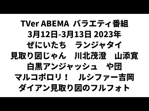 TVer ABEMA バラエティ番組 3月12日-3月13日 2023年 ぜにいたち ランジャタイ 見取り図じゃん 川北茂澄 山添寛 岡野陽一 白黒アンジャッシュ や団 ダイアン見取り図のフル ...