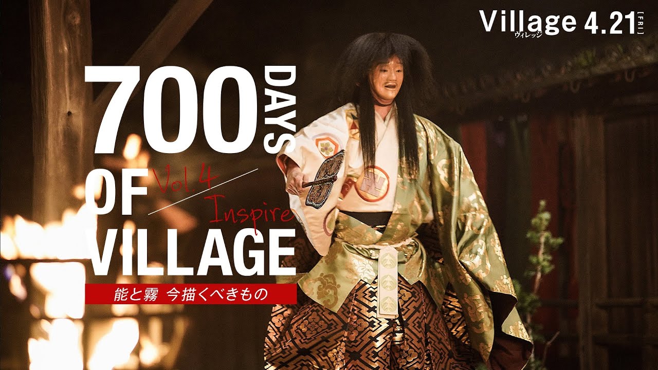 700日のヴィレッジ vol.4「INSPIRE」-能と霧 今描くべきもの- ｜ 映画『ヴィレッジ』4月21日（金）公開 - MAGMOE