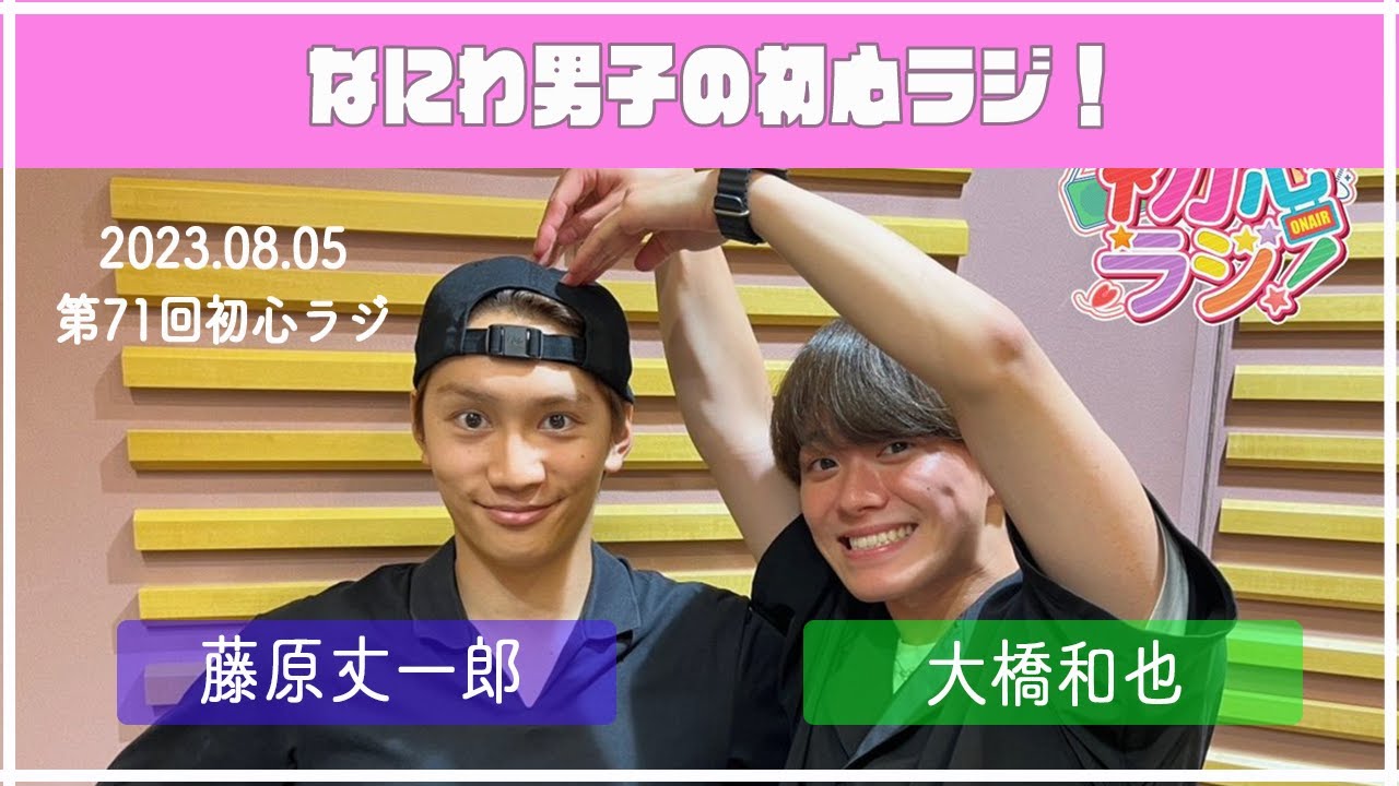 2023.08.05 【第71回なにわ男子の初心ラジ！】（藤原丈一郎・大橋和也） - MAGMOE
