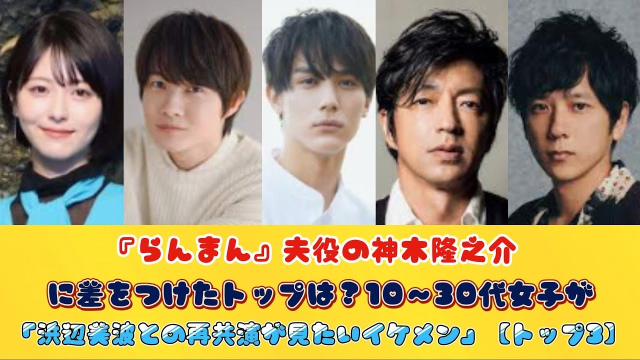 『らんまん』夫役の神木隆之介に差をつけたトップは？10～30代女子が「浜辺美波との再共演が見たいイケメン」【トップ3】 - MAGMOE