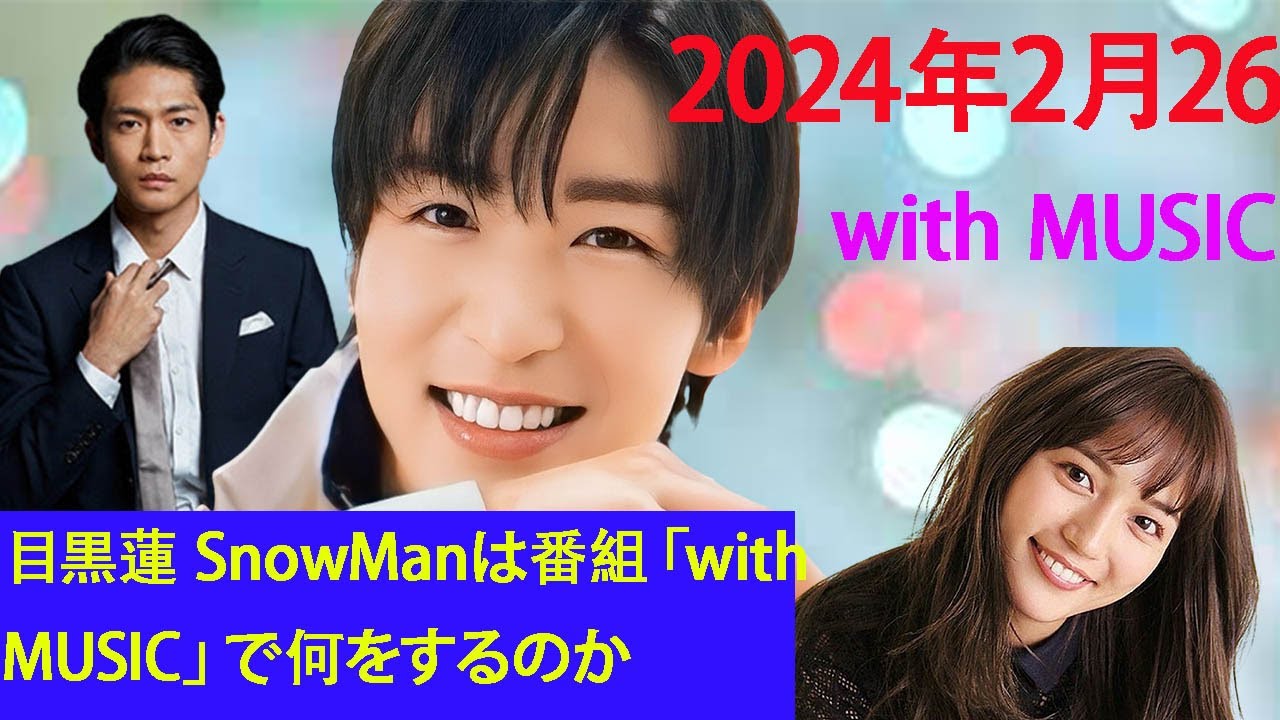 目黒蓮 SnowMan の番組「with MUSIC」の内容2024 年 2 月 26 日。 - MAGMOE