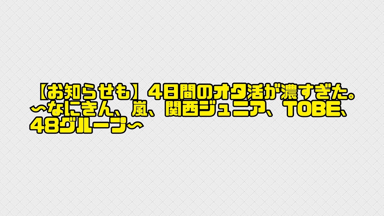 【お知らせも】4日間のオタ活が濃すぎた。〜なにきん、嵐、関西ジュニア、TOBE、48グループ〜 - MAGMOE