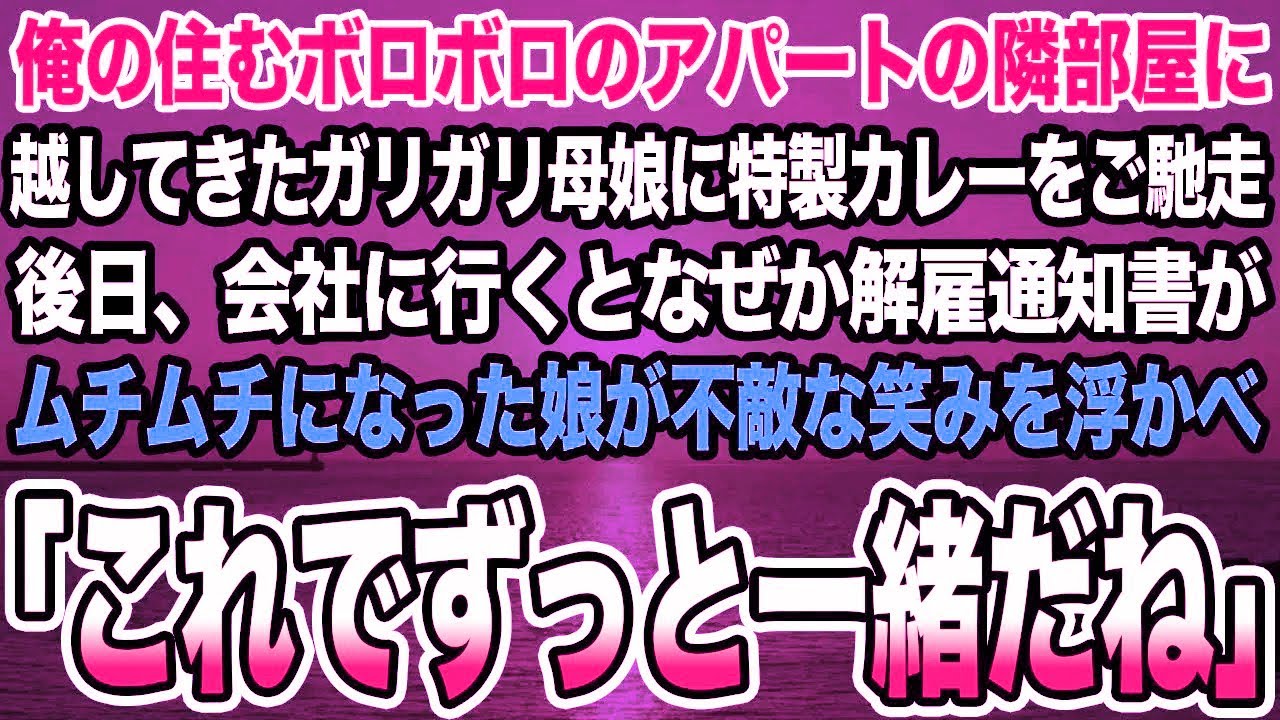 【感動する話】俺の住むボロボロのアパートの隣の部屋に越してきたガリガリ母娘に特製カレーをご馳走。後日、会社に行くと解雇通知書が。ムチムチになった娘が不敵な笑みで「これでずっと一緒だね