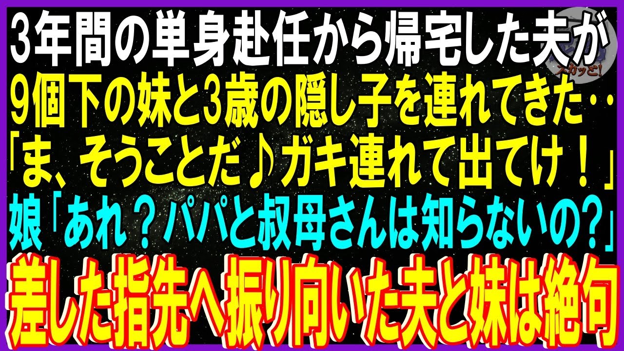 【スカッと話】3年間の単身赴任から帰宅した夫が9個下の妹と3歳隠し子を連れてきた…「ま、そうことだ♪ガキ連れて出てけ」娘「あれ?パパと叔母さん