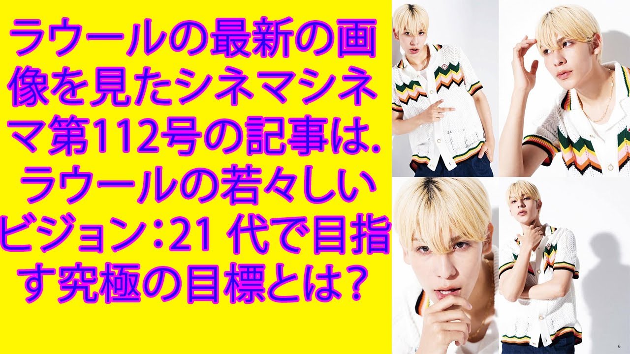 ラウールの最新の画像を見たシネマシネマ第112号の記事は. ラウールの若々しいビジョン：21 代で目指す究極の目標とは？ - MAGMOE
