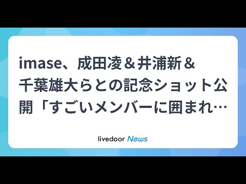 H91- imase、成田凌＆井浦新＆千葉雄大らとの記念ショット公開「すごいメンバーに囲まれてる」「豪華ショットすぎる」の声 - MAGMOE