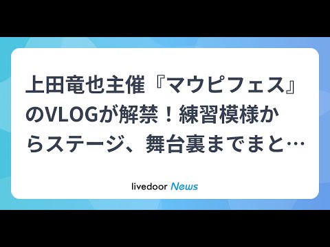 H91- 上田竜也主催『マウピフェス』のVLOGが解禁！練習模様からステージ、舞台裏までまとめて公開 - MAGMOE