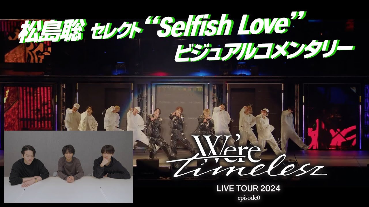 timelesz ｢Selfish Love｣ ビジュアルコメンタリー [松島聡セレクト『We're timelesz LIVE TOUR 2024 episode0』より] - MAGMOE