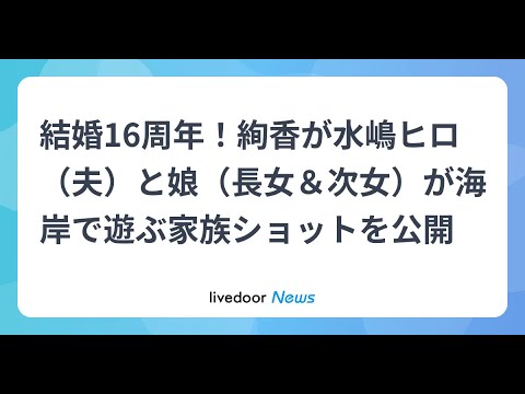 H91- 結婚16周年！絢香が水嶋ヒロ（夫）と娘（長女＆次女）が海岸で遊ぶ家族ショットを公開 - MAGMOE