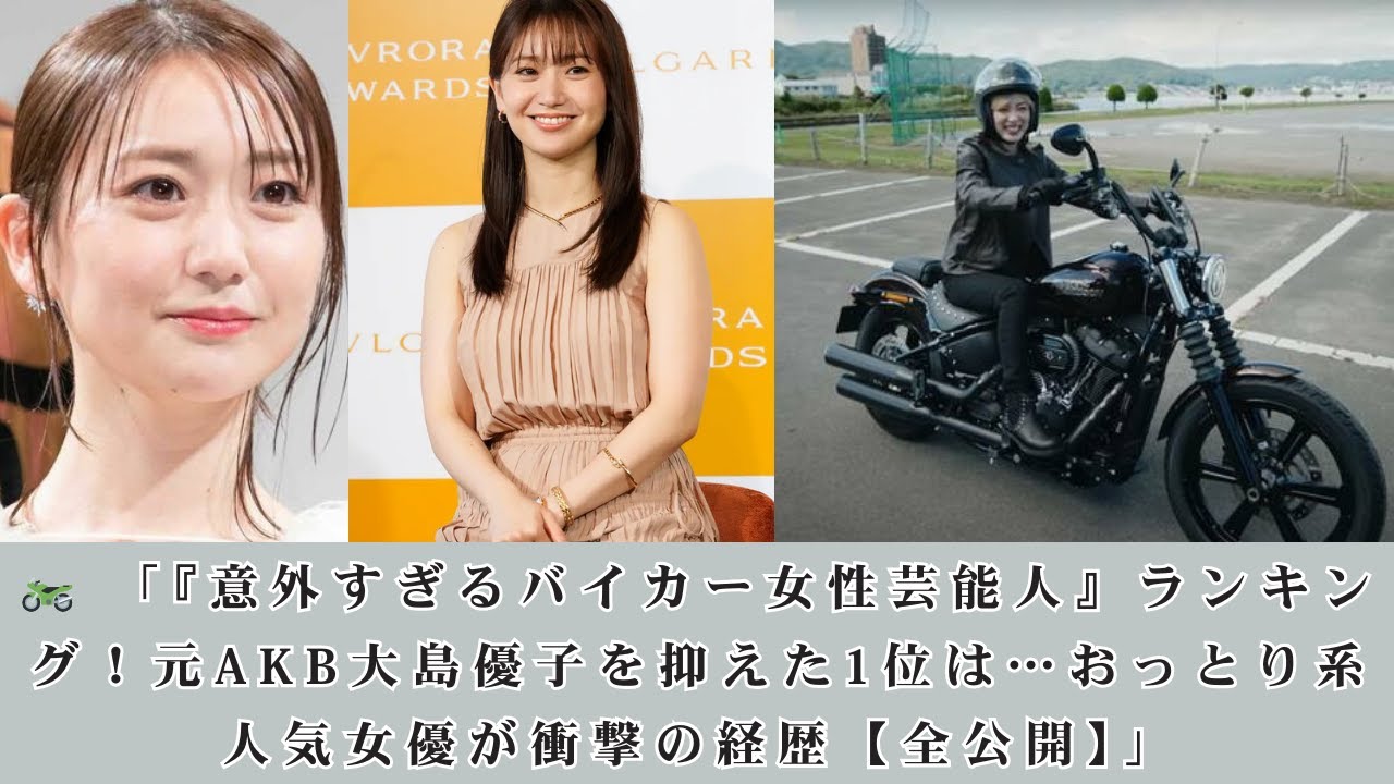 🏍️ 「『意外すぎるバイカー女性芸能人』ランキング！元AKB大島優子を抑えた1位は…おっとり系人気女優が衝撃の経歴【全公開】」 - MAGMOE